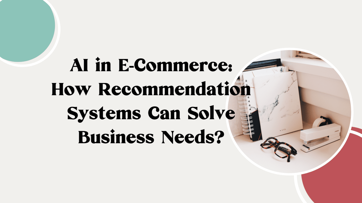 AI in E-Commerce: How Recommendation Systems Can Solve Business Needs?